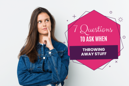 7 Questions to ask when throwing away stuff | Get Organized Wizard